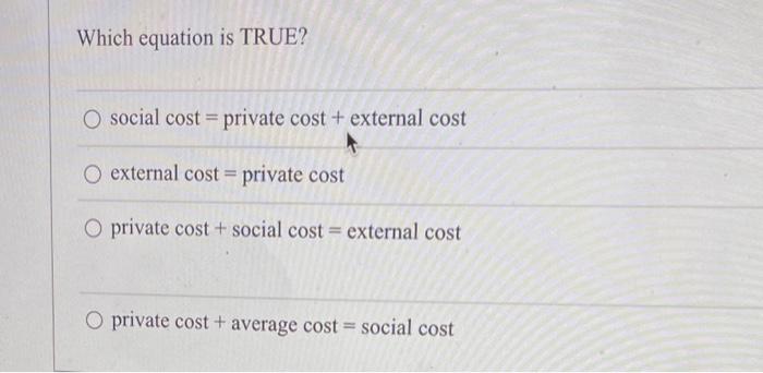 Solved Which equation is TRUE? social cost = private cost+ | Chegg.com