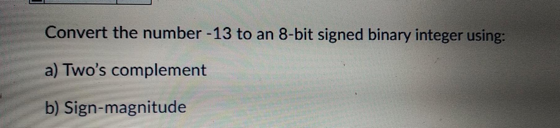 Solved Convert the number - 13 to an 8-bit signed binary | Chegg.com
