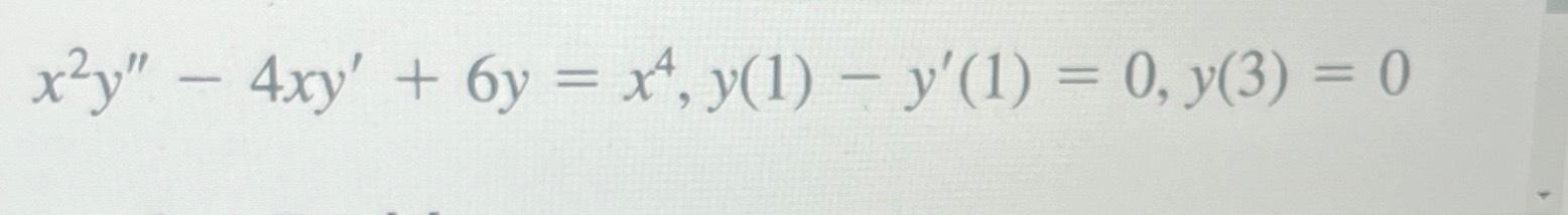 Solved x2y''-4xy'+6y=x4,y(1)-y'(1)=0,y(3)=0 | Chegg.com