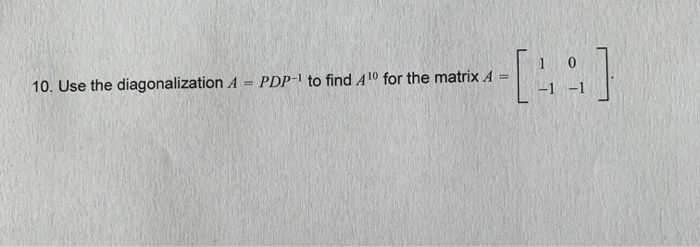 Solved 10. Use the diagonalization A = PDP-1 to find A10 for | Chegg.com
