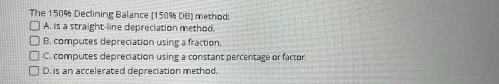 Solved The 1509 Declining Balance (150% DB) method: O A. is | Chegg.com
