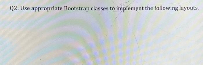 Solved Q2: Use appropriate Bootstrap classes to implement | Chegg.com Solved Q2: Use appropriate Bootstrap classes to implement | Chegg.com