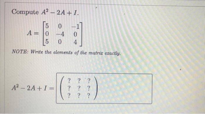 Solved Compute A2 - 2A +1. 5 0 A= 0 -4 5 0 - 0 4 NOTE: Write | Chegg.com