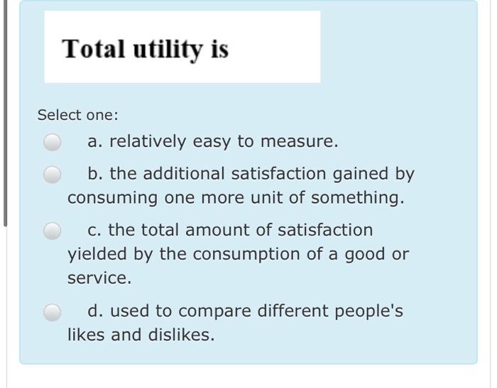Solved Total utility is Select one: a. relatively easy to | Chegg.com