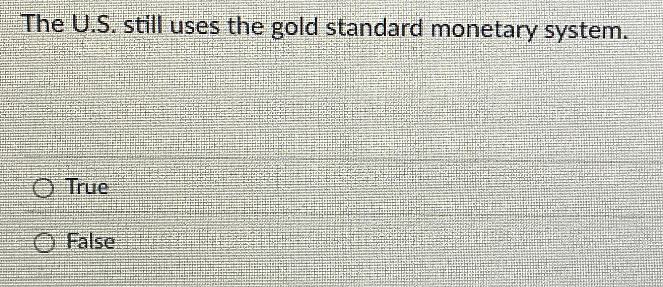 Solved The U.S. ﻿still uses the gold standard monetary | Chegg.com