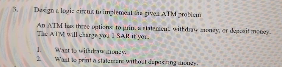 Solved 3. Design a logic circuit to implement the given ATM | Chegg.com