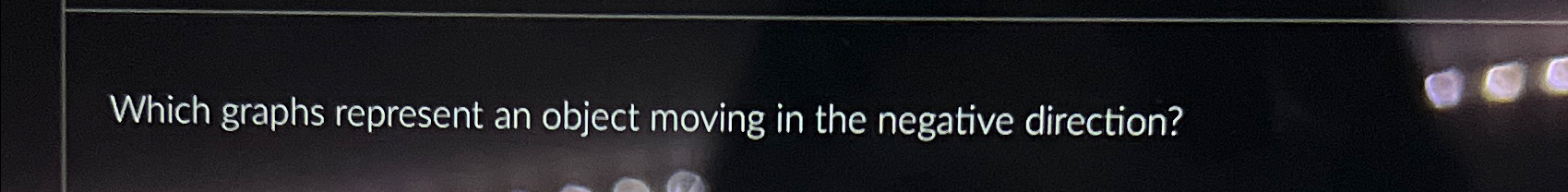 Solved Which graphs represent an object moving in the | Chegg.com