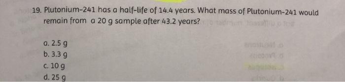 Solved 19. Plutonium-241 has a half-life of 14.4 years. What | Chegg.com