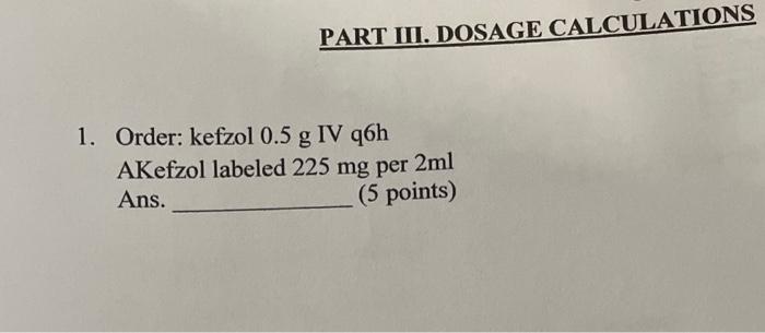 Solved PART III. DOSAGE CALCULATIONS 1. Order: kefzol 0.5 g | Chegg.com Solved PART III. DOSAGE CALCULATIONS 1. Order: kefzol 0.5 g | Chegg.com