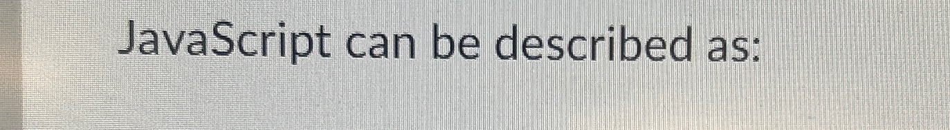 Solved JavaScript can be described as: | Chegg.com