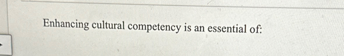 Solved Enhancing cultural competency is an essential of: | Chegg.com