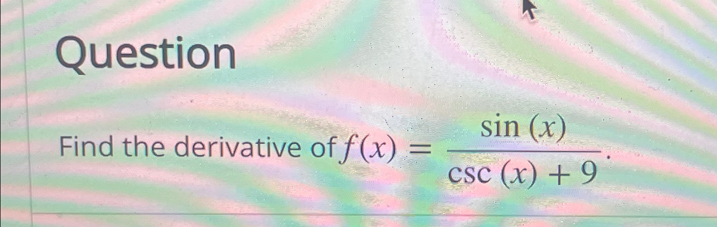 Solved QuestionFind the derivative of f(x)=sin(x)csc(x)+9 | Chegg.com