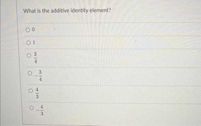 Solved What Is The Additive Identity Element 0 1 43 −43 34 