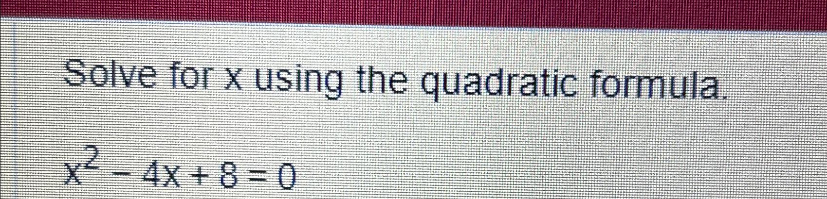 Solved Solve for x ﻿using the quadratic formula.x2-4x+8=0 | Chegg.com