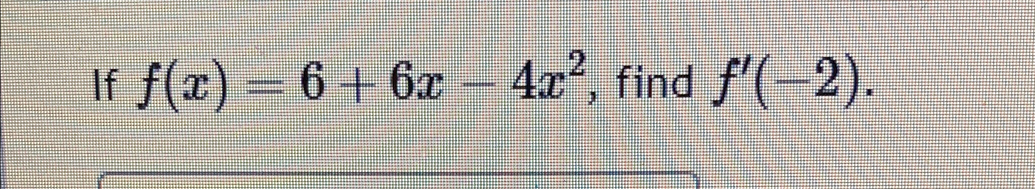 Solved If f(x)=6+6x-4x2, ﻿find f'(-2) | Chegg.com