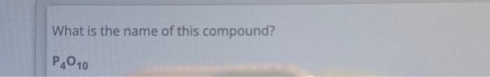 Solved What is the name of this compound? P4O10 | Chegg.com