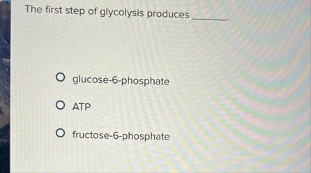 Solved The first step of glycolysis produces | Chegg.com