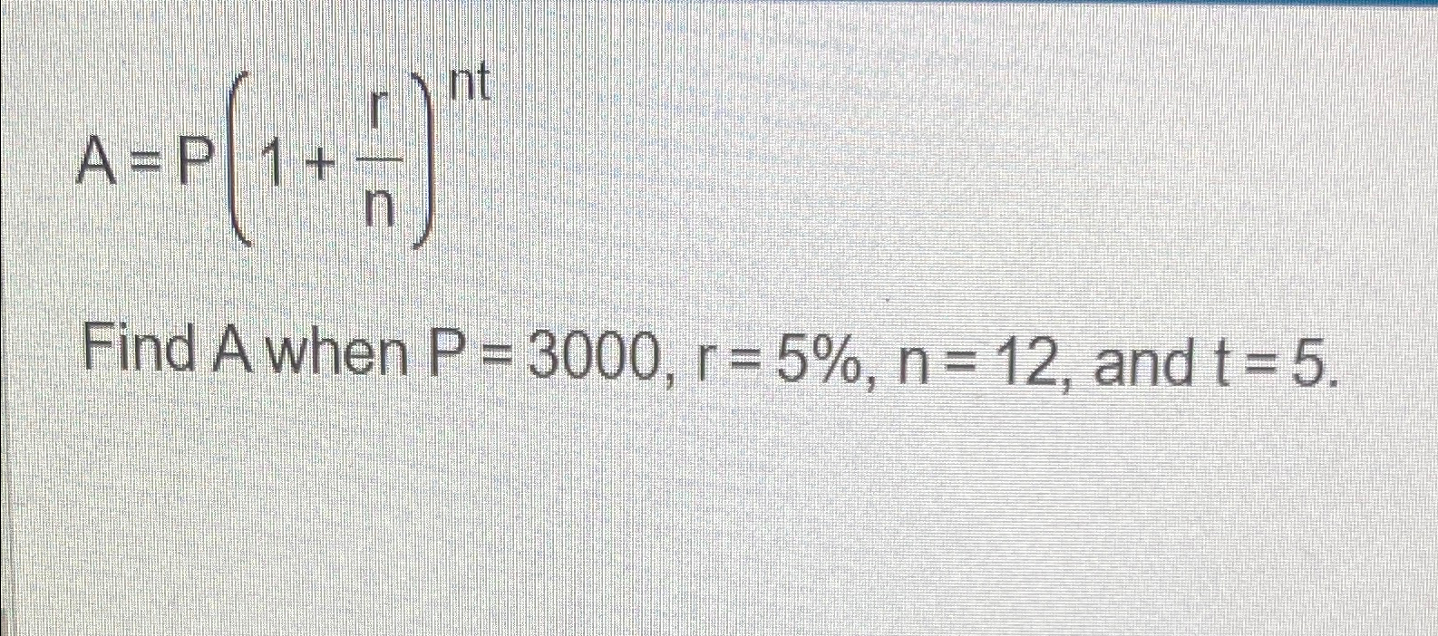 Solved A=P(1+rn)ntFind A when P=3000,r=5%,n=12, ﻿and t=5. | Chegg.com