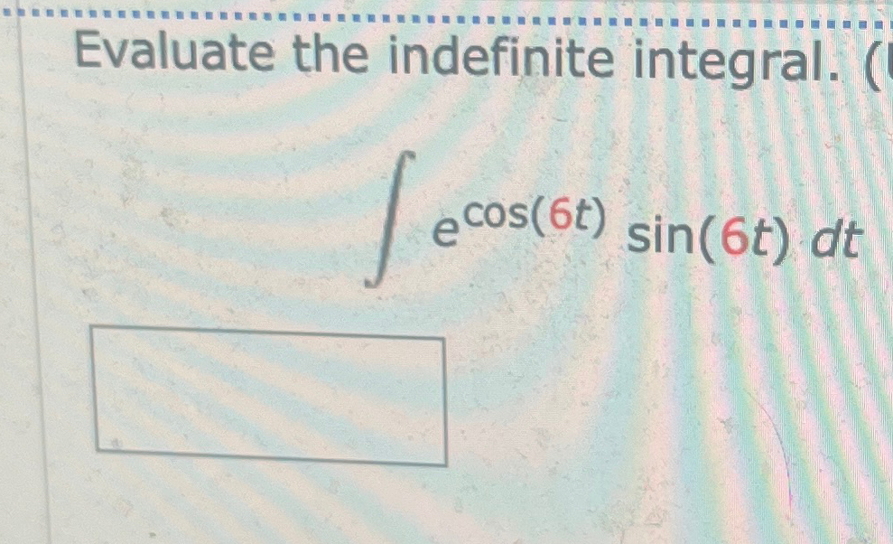 Solved Evaluate the indefinite integral.∫﻿﻿ecos(6t)sin(6t)dt | Chegg.com