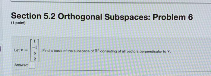 Solved Section 5.2 Orthogonal Subspaces: Problem 6 (1 point) | Chegg.com
