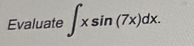 Solved Evaluate ∫﻿﻿xsin(7x)dx | Chegg.com