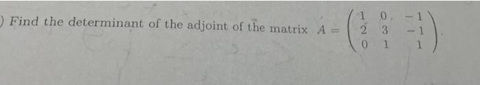 Solved 1 0 Find the determinant of the adjoint of the matrix | Chegg.com