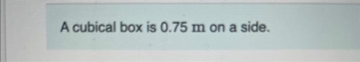 Solved A cubical box is 0.75 m on a side.What are the | Chegg.com