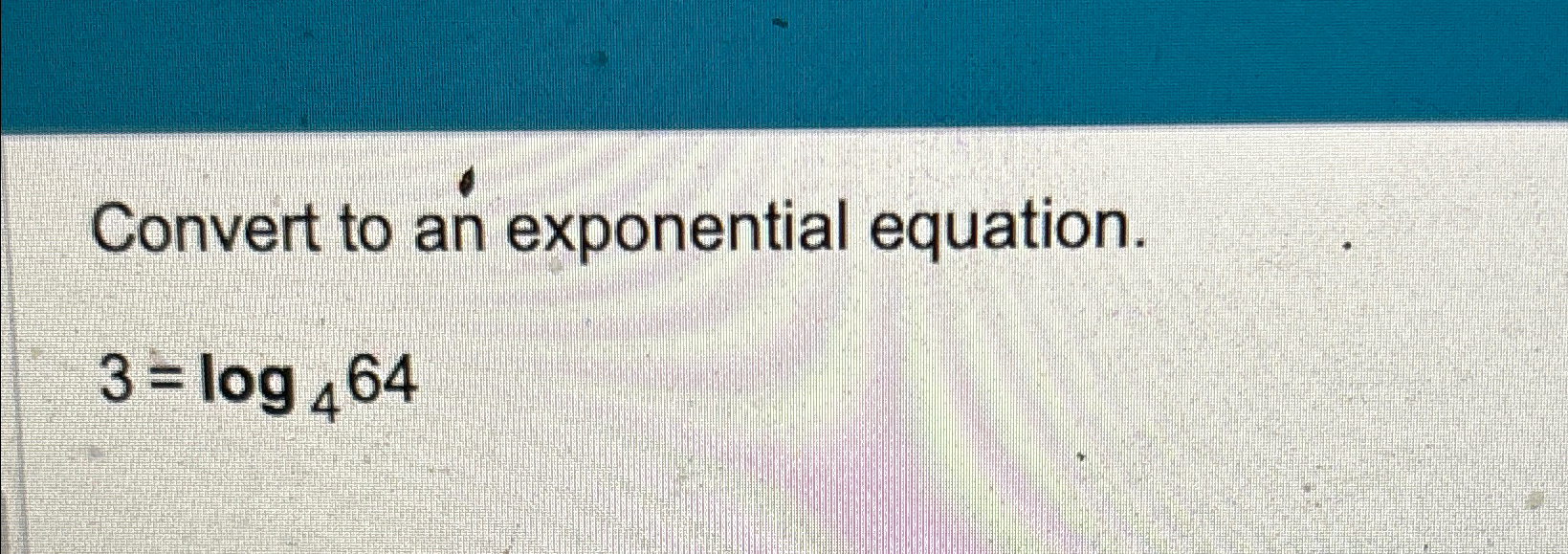 Solved Convert to an exponential equation.3=log464 | Chegg.com