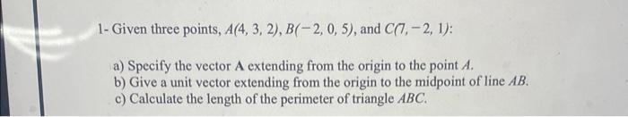 Solved 1- Given three points, A(4,3,2),B(−2,0,5), and | Chegg.com