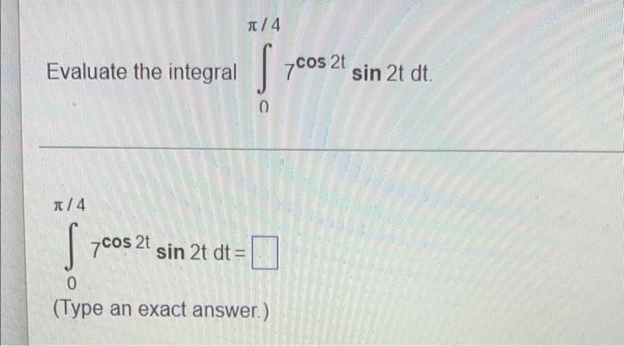 Solved π/4 Evaluate the integral 7cos 21 sin 2t dt. 2t 0 π/4 | Chegg.com