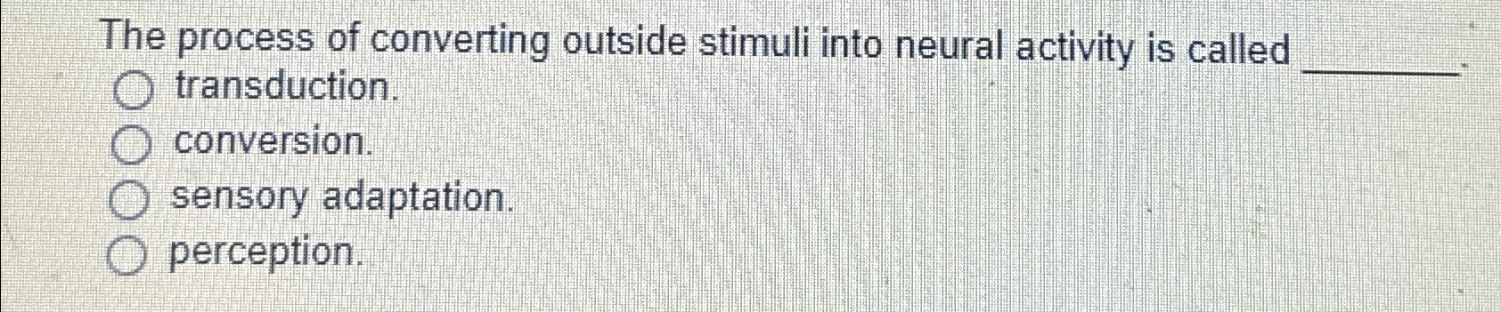 Solved The process of converting outside stimuli into neural | Chegg.com