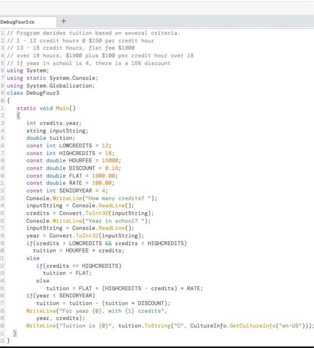 Solved DebugFour3.cs + 1 // Program decides tuition based on | Chegg.com