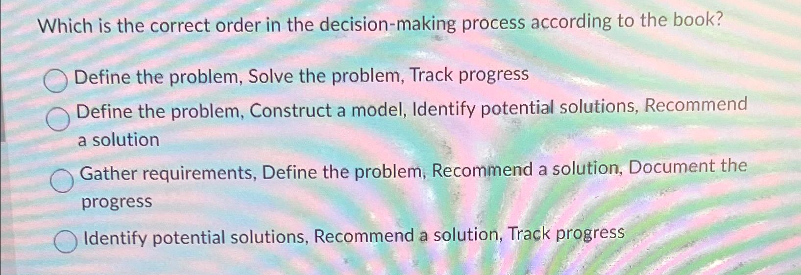 Solved Which is the correct order in the decision-making | Chegg.com