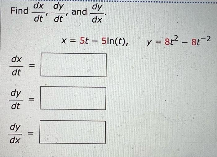Solved Find dx dy dt' dt dy and dx x = 5t – 5ln(t), y = 8t? | Chegg.com