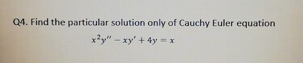Solved Q4. Find the particular solution only of Cauchy Euler | Chegg.com
