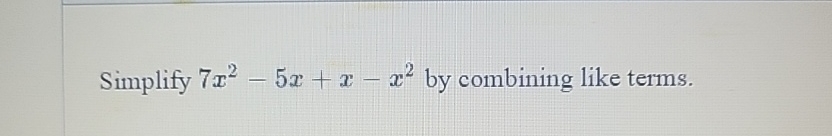 Solved Simplify 7x2-5x+x-x2 ﻿by combining like terms. | Chegg.com