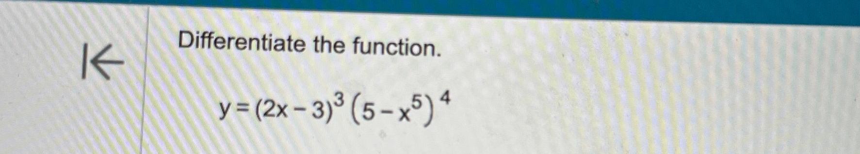 Solved Differentiate the function.y=(2x-3)3(5-x5)4 | Chegg.com