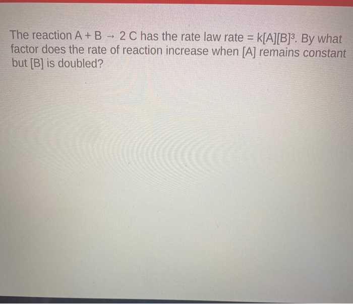 Solved The reaction A+B=2C has the rate=k[A][B]^3. By what | Chegg.com
