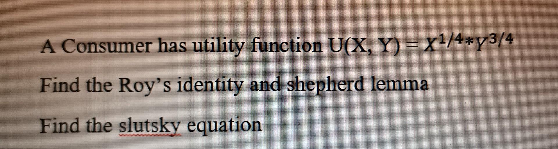 Solved A Consumer has utility function U(X,Y)=X1/4∗Y3/4 Find | Chegg.com