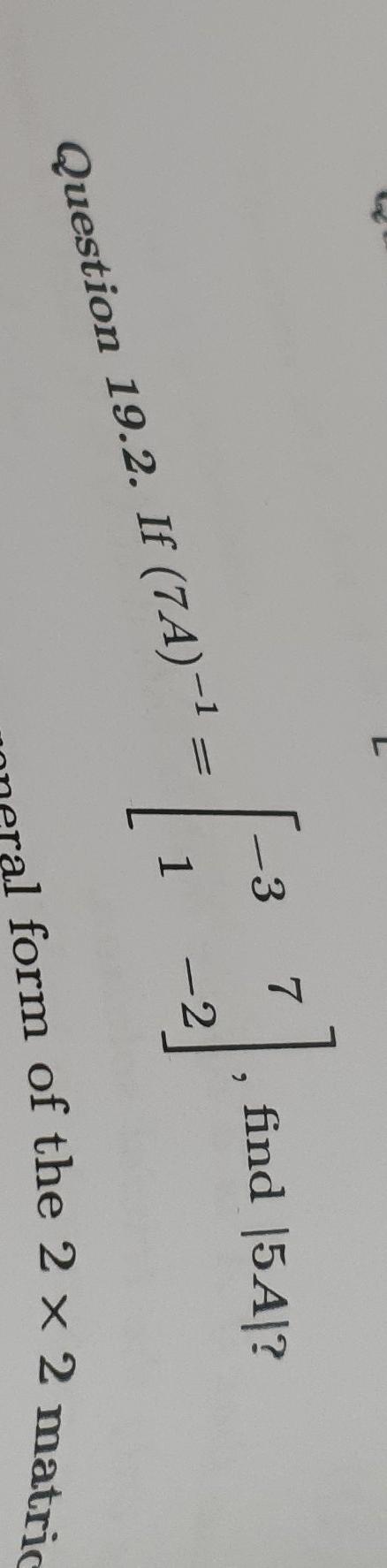 Solved Question 19.2. If (7A)−1=[−317−2], find ∣5A∣ ? | Chegg.com