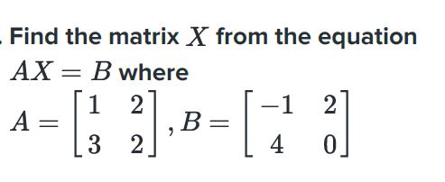 Solved Find the matrix x ﻿from the equationAx=B | Chegg.com