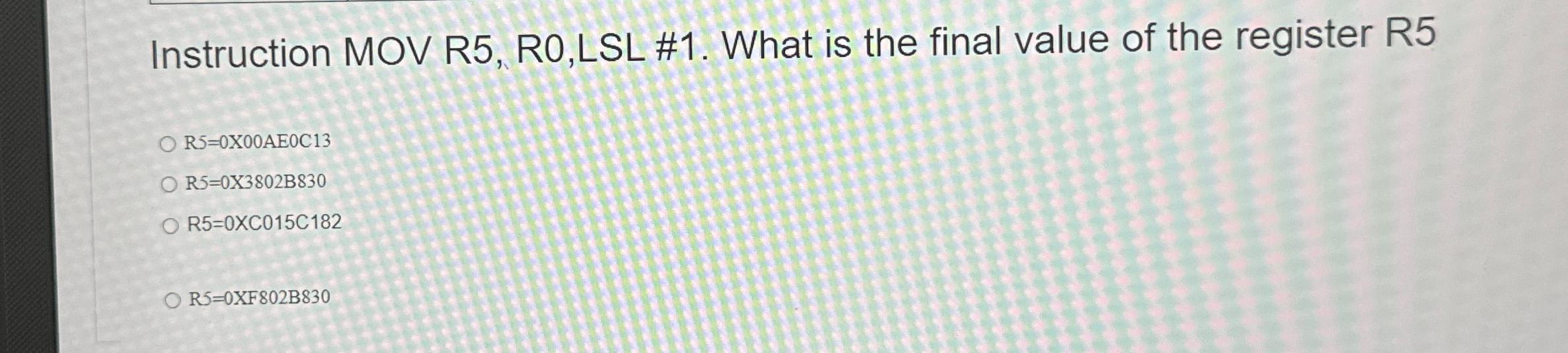 Solved Instruction MOV R5, ﻿R0,LSL #1. ﻿What is the final | Chegg.com