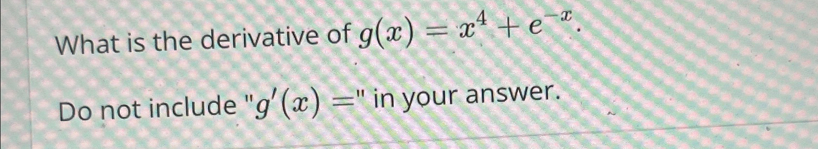 Solved What is the derivative of g(x)=x4+e-x.Do not include | Chegg.com