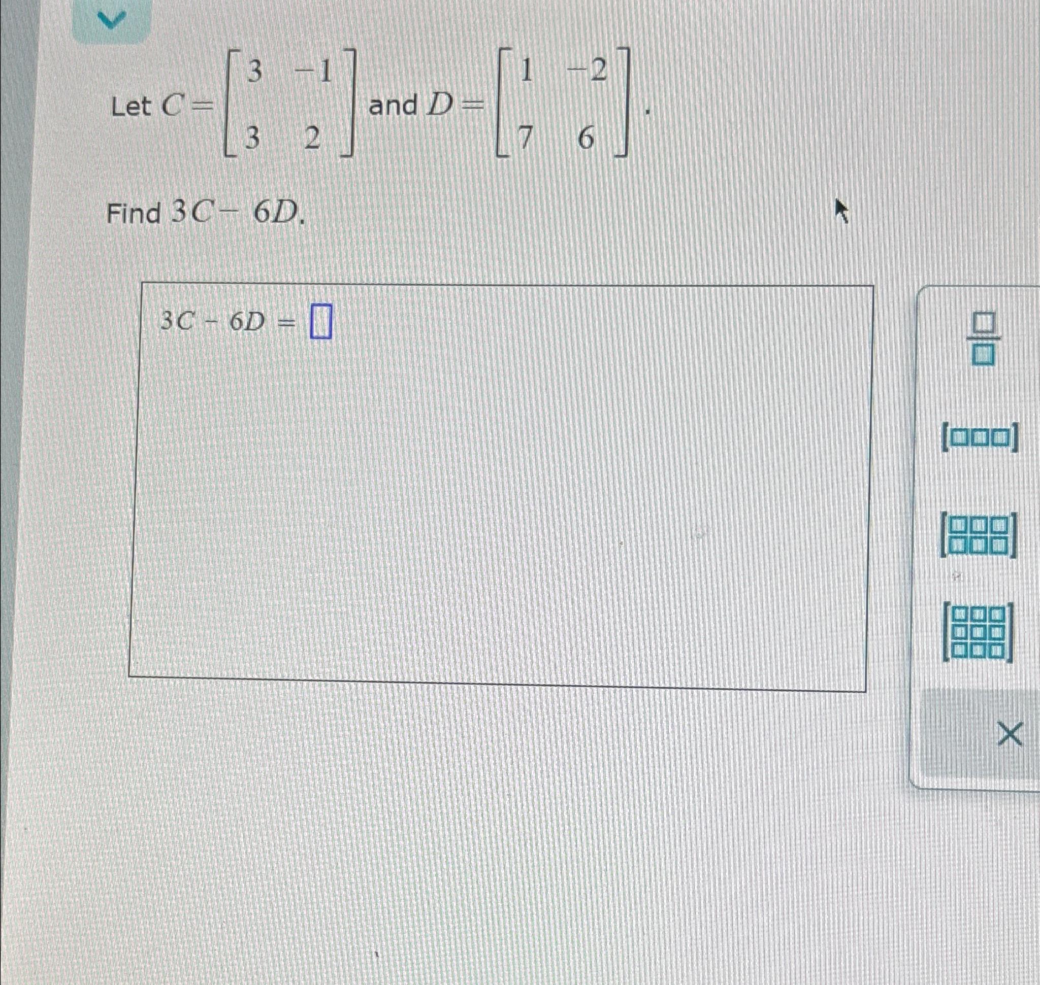 Solved Let C=[3-132] ﻿and D=[1-276]Find 3C-6D.3C-6D= | Chegg.com