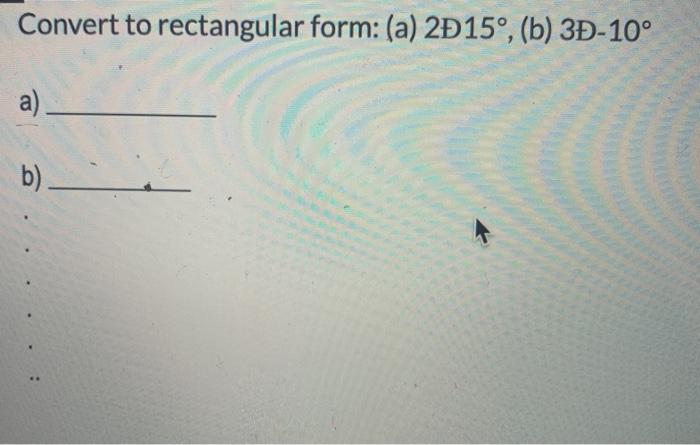 Solved Convert to rectangular form: (a) 2Ð15°, (b) 3Đ-10° a) | Chegg.com