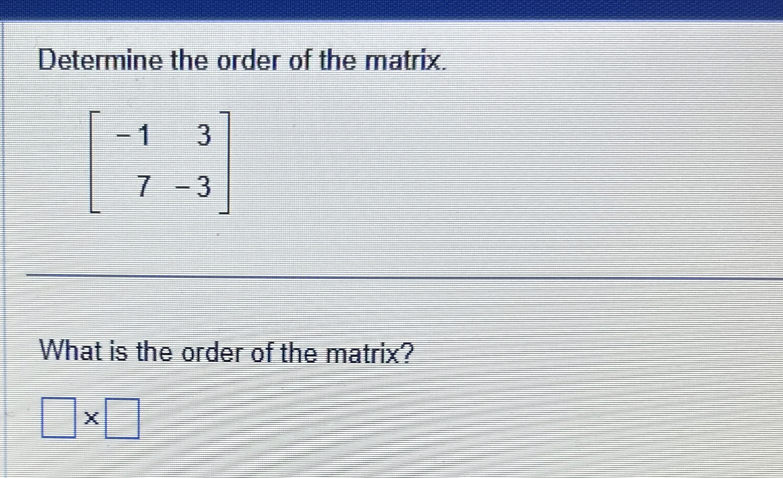 Determine the order of the matrix.[-137-3]What is the | Chegg.com