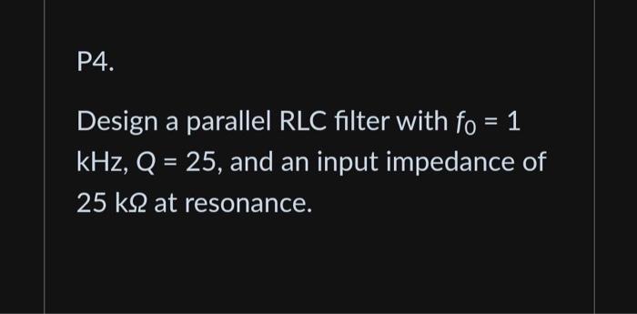 Solved P4. Design a parallel RLC filter with f0=1 kHz,Q=25, | Chegg.com