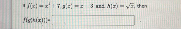 Solved If f(x)=x4+7,g(x)=x−3 and h(x)=x f(g(h(x)))= | Chegg.com