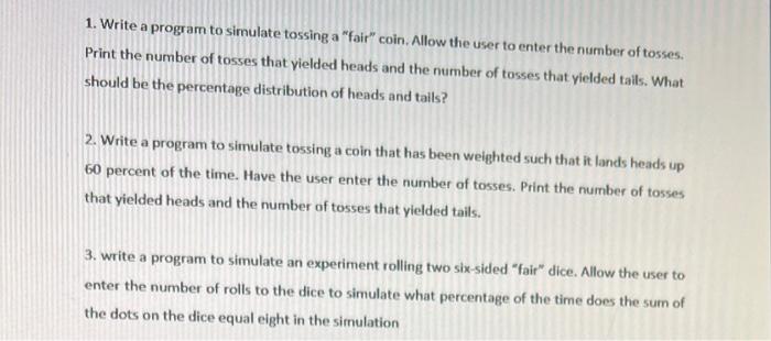 Solved 1. Write a program to simulate tossing a "fair" coin. | Chegg.com