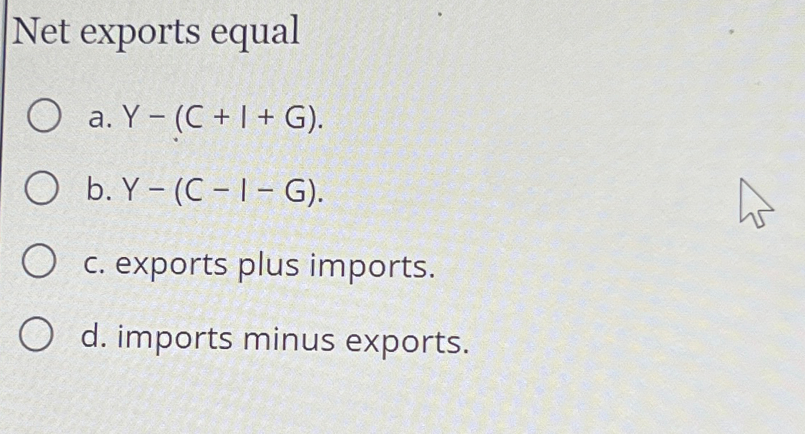 Solved Net exports equala. Y-(C+I+G).b. Y-(C-I-G).c. | Chegg.com